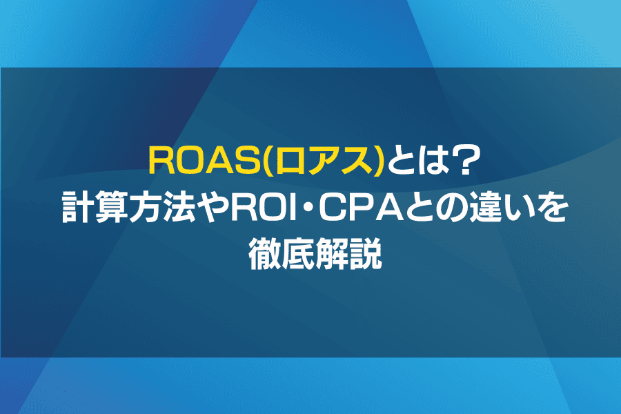 ROAS(ロアス)とは？計算方法やROI・CPAとの違いを徹底解説