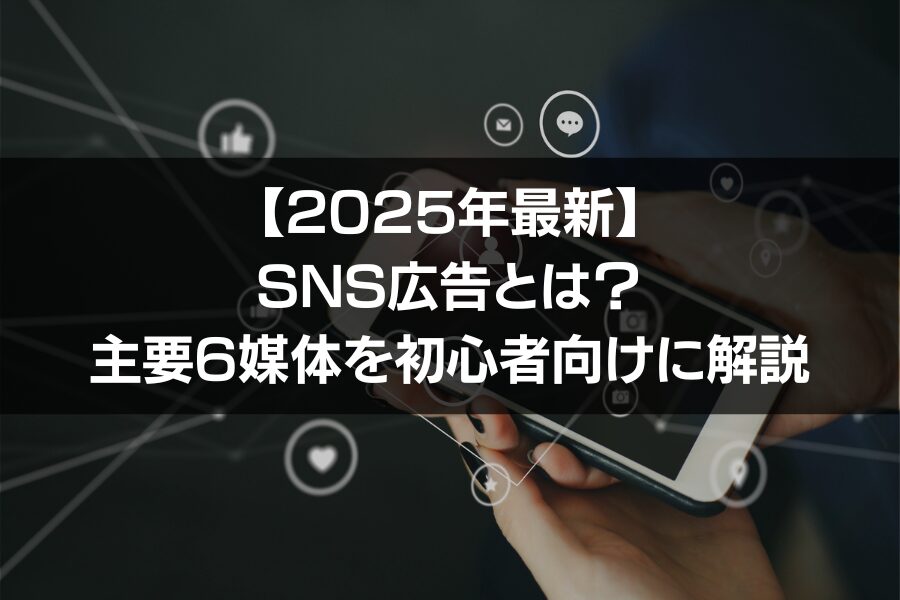 【2025年最新】SNS広告とは？主要6媒体を初心者向けに解説